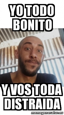 Meme Personalizado - yo todo bonito y vos toda distraida - 31237550