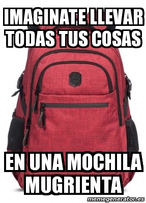 Meme Personalizado - Imaginate llevar todas tus cosas EN una mochila ...