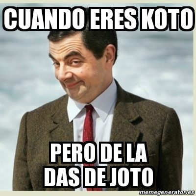 Meme Mr Bean - CUANDO ERES KOTO PERO DE LA DAS DE JOTO - 31238345
