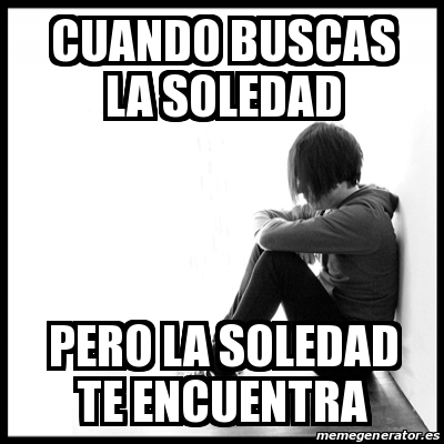 Meme First World Problems - CUANDO BUSCAS LA SOLEDAD PERO LA SOLEDAD TE ...