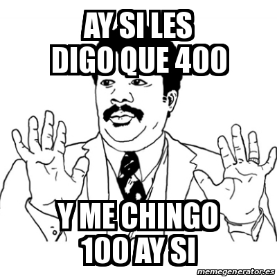 Meme Ay Si - ay si les digo que 400 y me chingo 100 ay si - 31238488