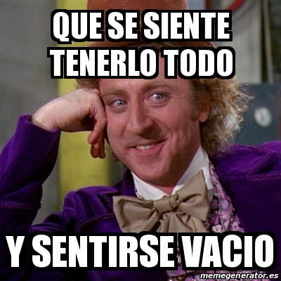 Meme Willy Wonka - Que se siente tenerlo todo Y sentirse vacio - 31238776