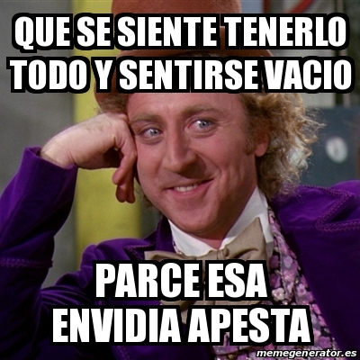 Meme Willy Wonka - Que se siente tenerlo todo y sentirse vacio Parce ...