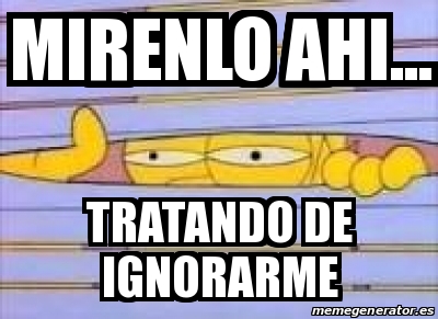 Meme Personalizado - Mirenlo ahi... Tratando de ignorarme - 31239281