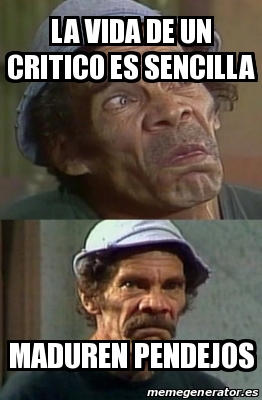 Meme Personalizado - La vida de un critico es sencilla Maduren pendejos ...