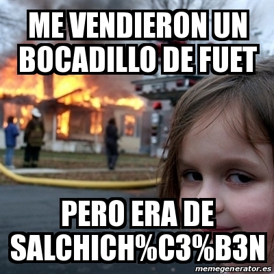 Meme Disaster Girl - Me vendieron un bocadillo de fuet Pero era de ...