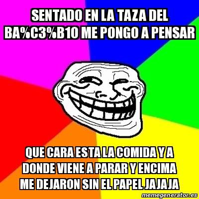 Meme Troll - Sentado en la taza del ba%C3%B1o me pongo a pensar Que ...