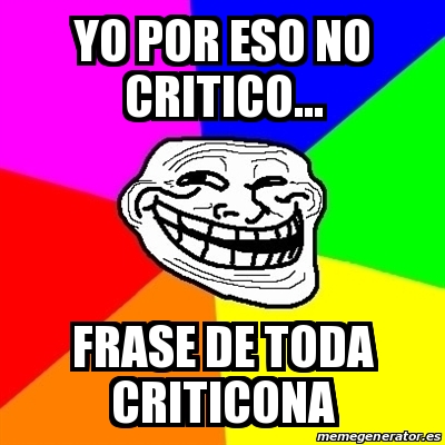 Meme Troll - Yo por eso no critico... Frase de toda criticona - 31240345