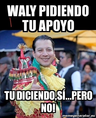Meme Personalizado - waly pidiendo tu apoyo Tu diciendo,sÃ­...pero no ...