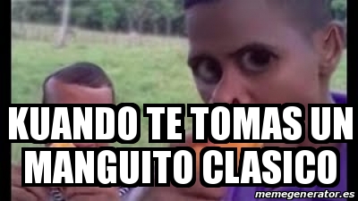 Meme Personalizado - kuando te tomas un manguito clasico - 31241286
