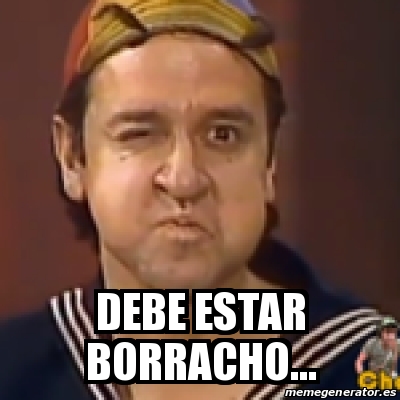 Meme Personalizado - DEBE ESTAR BORRACHO... - 31241626