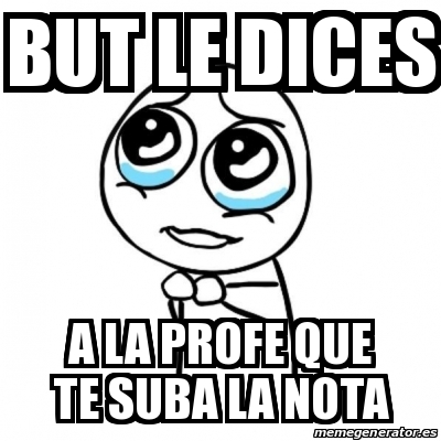 Meme Por favor - but le dices a la profe que te suba la nota - 31241695