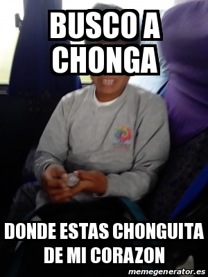 Meme Personalizado - BUSCO A CHONGA DONDE ESTAS CHONGUITA DE MI CORAZON ...