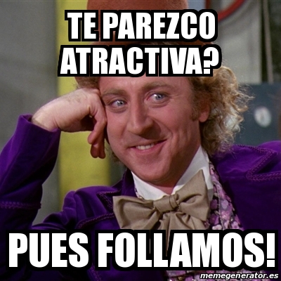 Meme Willy Wonka - Te parezco atractiva? Pues follamos! - 31242807