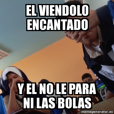 Meme Personalizado - El viendolo encantado Y el no le para ni las bolas ...