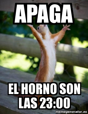 Meme Personalizado - Apaga El horno son las 23:00 - 31243632