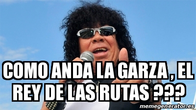Meme Personalizado - Como anda la garza , el rey de las rutas ...