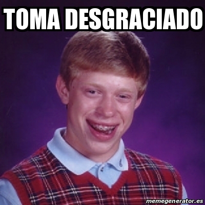 Meme Bad Luck Brian - Toma desgraciado - 31243996