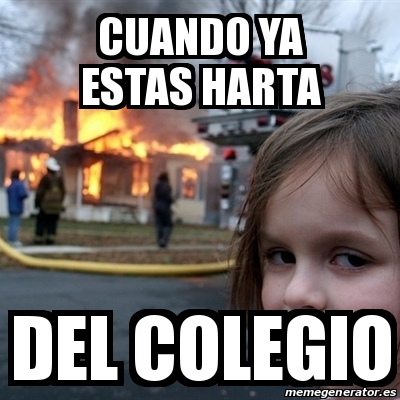 Meme Disaster Girl - Cuando ya estas harta del colegio - 31244171
