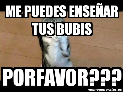 Meme Personalizado - me puedes enseÃ±ar tus bubis porfavor??? - 31244364