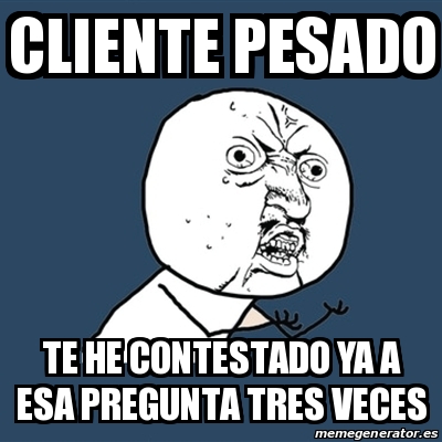 Meme Y U No - CLIENTE PESADO TE HE CONTESTADO YA A ESA PREGUNTA TRES ...