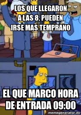 Meme Personalizado - LOS QUE LLEGARON A LAS 8, PUEDEN IRSE MAS TEMPRANO ...