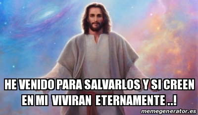 Meme Personalizado - he venido para salvarlos y si creen en mi viviran ...
