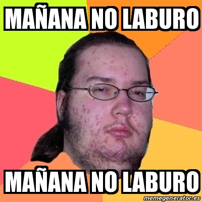 Meme Friki - MAÃ‘ANA NO LAbURO MaÃ±ana no laburo - 31245473