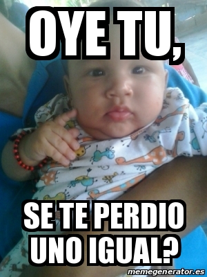 Meme Personalizado - oye tu, se te perdio uno igual? - 31245479