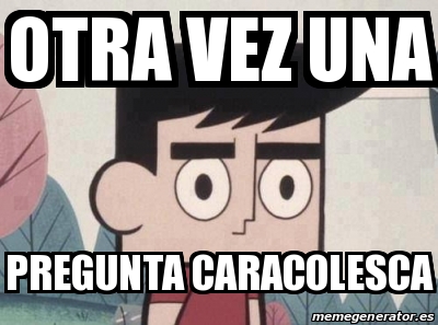 Meme Personalizado - otra vez una pregunta caracolesca - 31245728