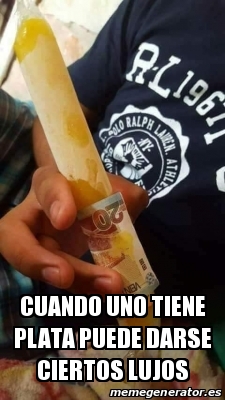 Meme Personalizado - Cuando uno tiene plata puede darse ciertos lujos ...