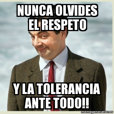 Meme Mr Bean - Nunca Olvides el respeto Y la tolerancia ante todo ...