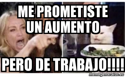 Meme Personalizado - Me prometiste un aumento Pero de trabajo ...