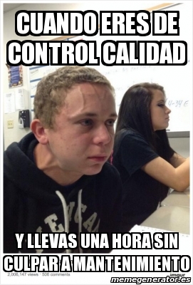Meme Personalizado - Cuando eres de control calidad Y llevas una hora ...