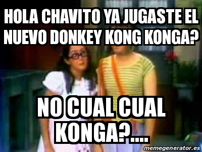 Meme Personalizado - hola chavito ya jugaste el nuevo donkey kong konga ...
