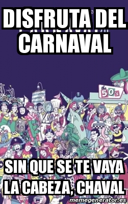 Meme Personalizado - Disfruta del carnaval sin que se te vaya la cabeza ...