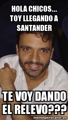 Meme Personalizado - Hola Chicos... Toy llegando a Santander Te voy ...
