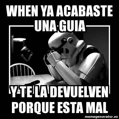 Meme Sad Trooper - WHEN YA ACABASTE UNA GUIA Y TE LA DEVUELVEN PORQUE ...