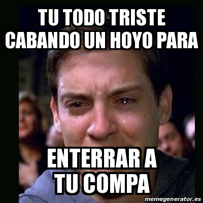 Meme crying peter parker - tu todo triste cabando un hoyo para enterrar ...