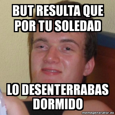 Meme Stoner Stanley - but resulta que por tu soledad lo desenterrabas ...