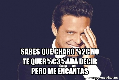 Meme Personalizado - Sabes que Charo %2C no te quer%C3%ADa decir pero ...