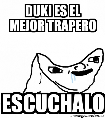Meme Personalizado - DukI ES EL MEJOR TRAPERO ESCUCHALO - 31248224