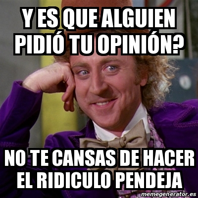 Meme Willy Wonka - Y ES QUE ALGUIEN PIDIÃ“ TU OPINIÃ“N? NO TE CANSAS DE ...
