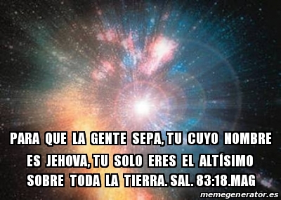 Meme Personalizado - PARA QUE LA GENTE SEPA, TU CUYO NOMBRE ES JEHOVA ...