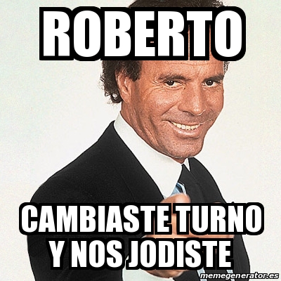 Meme Julio Iglesias - ROBERTO Cambiaste turno y nos jodiste - 31248781