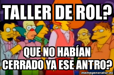 Meme Personalizado - Taller de rol? Que no habÃ­an cerrado ya ese antro ...