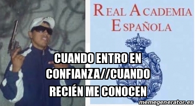Meme Personalizado - Cuando entro en confianza//cuando reciÃ©n me ...
