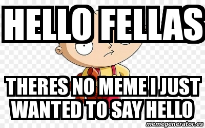 Meme Personalizado - Hello fellas Theres no meme i just wanted to say ...