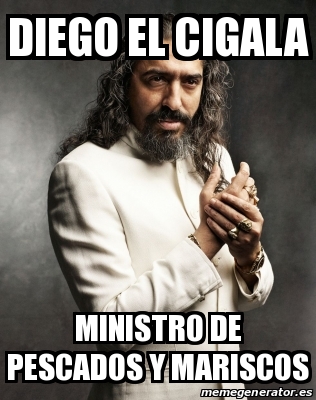 Meme Personalizado - Diego el Cigala Ministro de Pescados y Mariscos ...