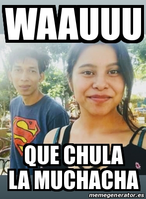 Meme Personalizado - Waauuu Que chula la muchacha - 31249569